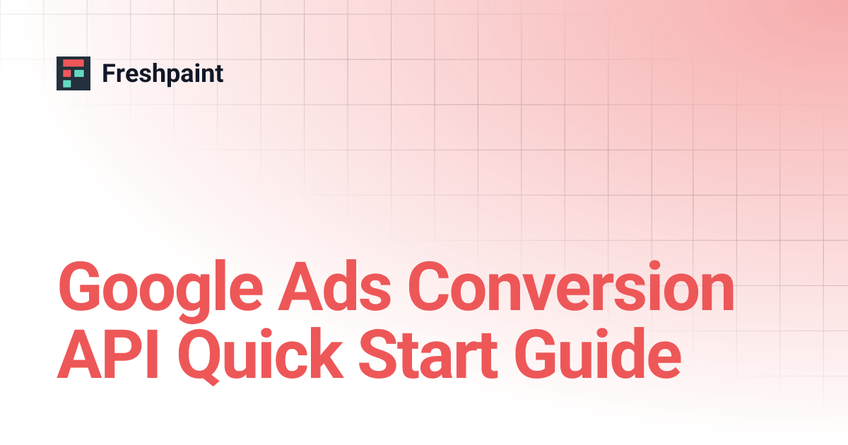 Google Ads Conversion API Quick Start Guide | Freshpaint