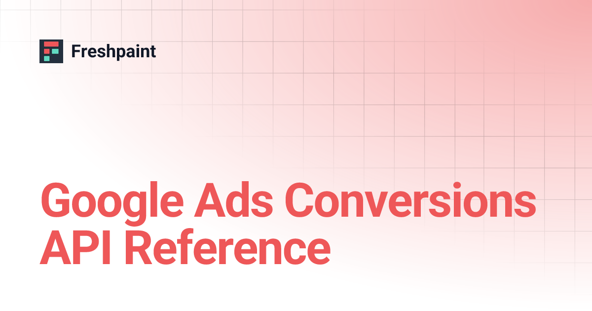 Google Ads Conversions API Reference | Freshpaint