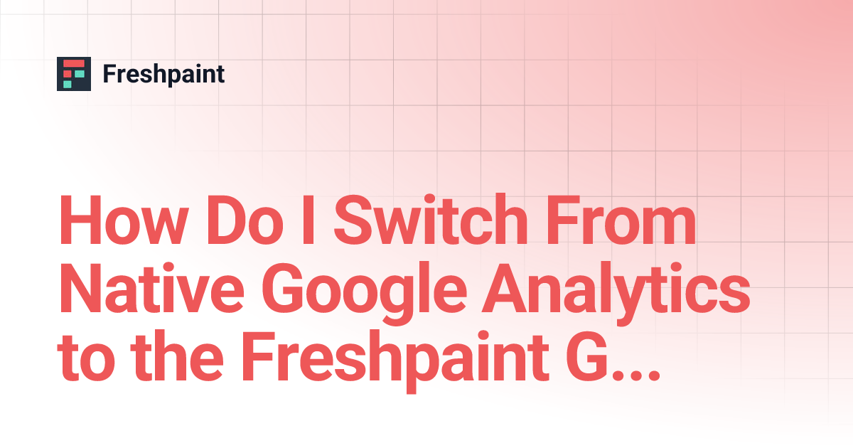 How Do I Switch From Native Google Analytics to the Freshpaint Google Analytics Destination ...